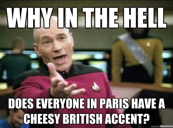 why in the hell does everyone in Paris have a cheesy British accent? - Annoyed Picard HD - quickmeme