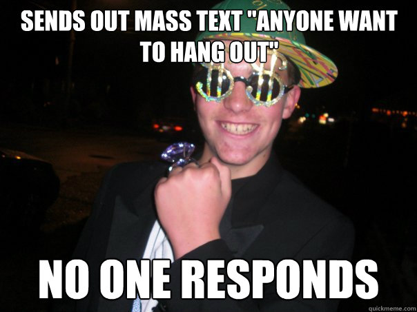 Sends out mass text "anyone want to hang out" No one responds - Misc - quickmeme
