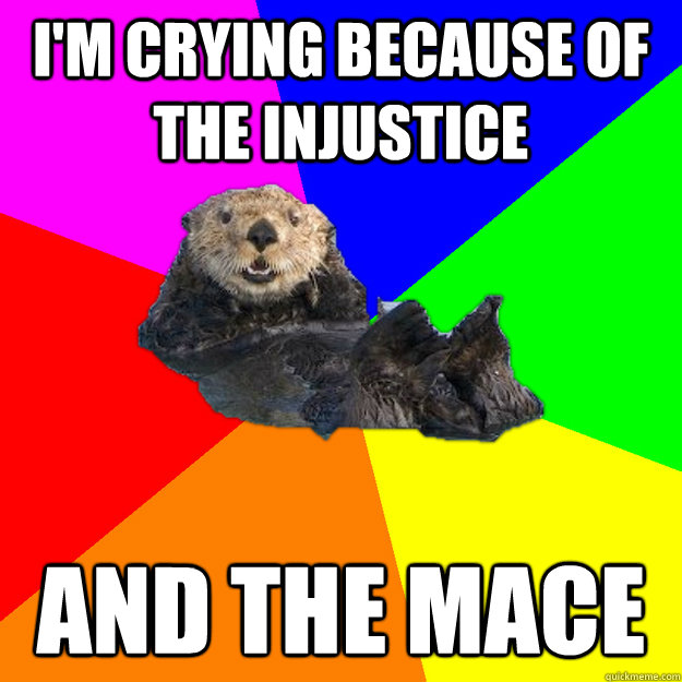 I'm crying because of the injustice and the mace - Misc - quickmeme