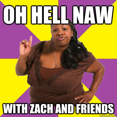 OH HELL NAW With zach and friends - Misc - quickmeme