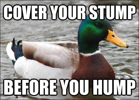 Cover Your Stump Before you Hump - Actual Advice Mallard - quickmeme