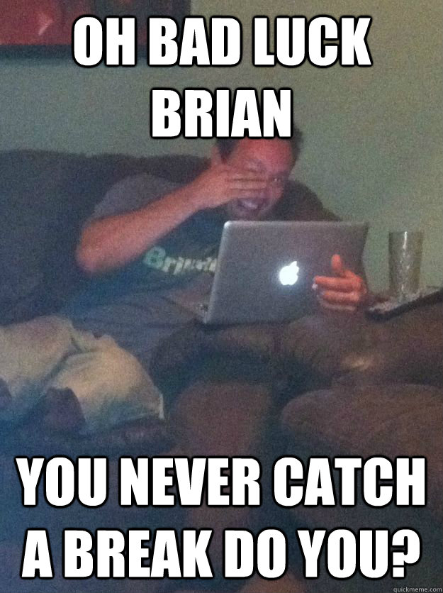 Oh Bad Luck Brian You never catch a break do you? - Misc - quickmeme
