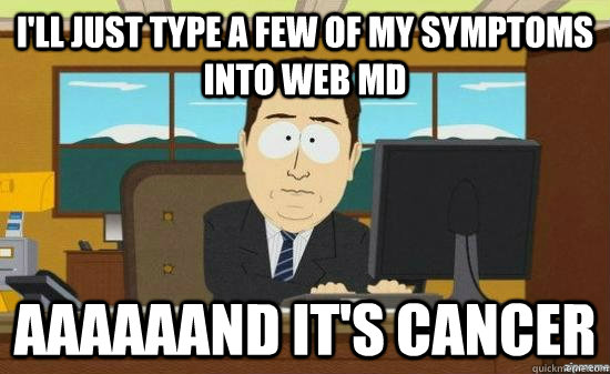 I'll just type a few of my symptoms into web MD aaaaaand it's cancer - Misc - quickmeme