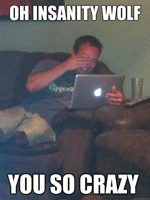 oh insanity wolf you so crazy - Misc - quickmeme
