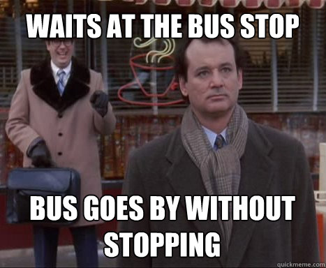 Waits at the bus stop Bus goes by without stopping - Big Bummer Bill - quickmeme