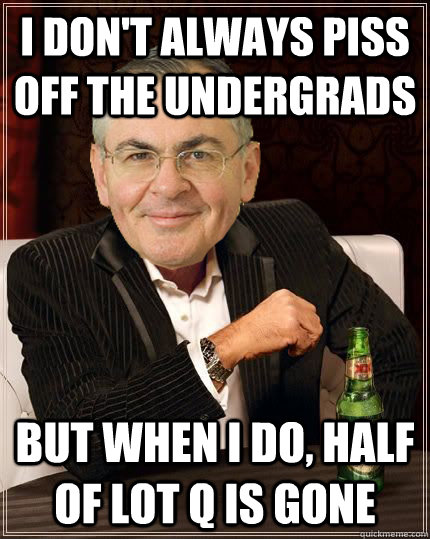 I don't always piss off the undergrads but when i do, half of lot q is gone - Misc - quickmeme