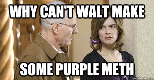why can't walt make some purple meth - purple breaking bad - quickmeme