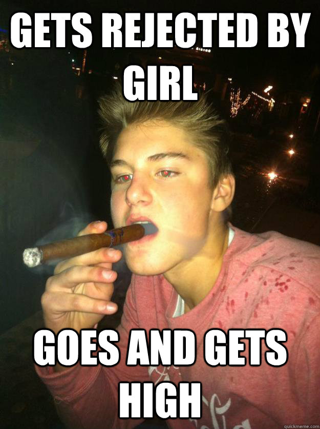gets rejected by girl goes and gets high - arex - quickmeme