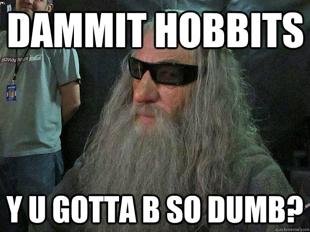 Dammit hobbits Y u gotta b so dumb? - Badass Gandalf - quickmeme