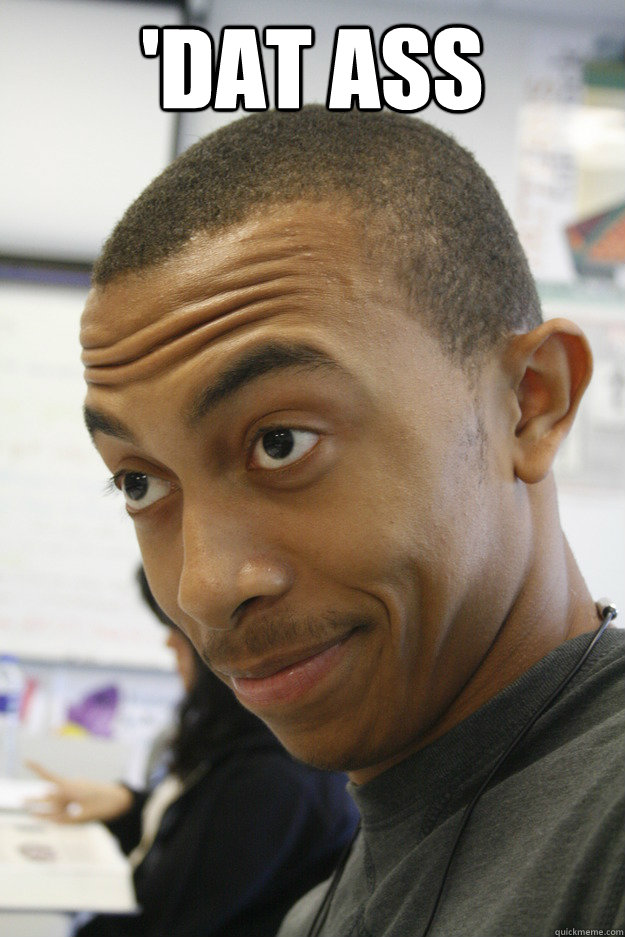 'Dat Ass - Kray lookin at dat ass - quickmeme