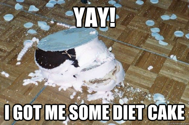 YAY! I got me some Diet Cake - Misc - quickmeme