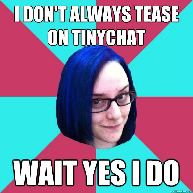 i don't always tease on tinychat wait yes i do - Misc - quickmeme