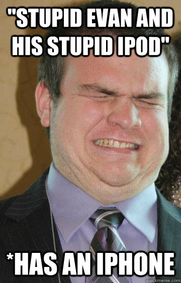 "Stupid Evan and his stupid iPod" *Has an iPhone - Scumbag Mitch - quickmeme