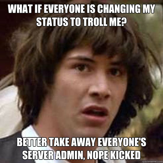 What if everyone is changing my status to troll me? Better take away everyone's server admin ...