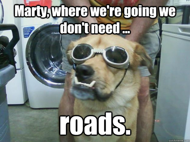Marty, where we're going we don't need ... roads. - Goggles Dog - quickmeme