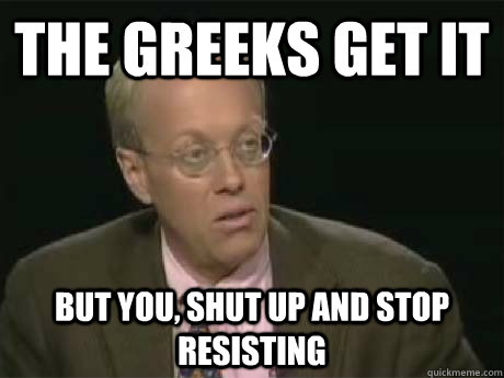 The Greeks Get It but you, shut up and stop resisting - Hypocritical Left - quickmeme
