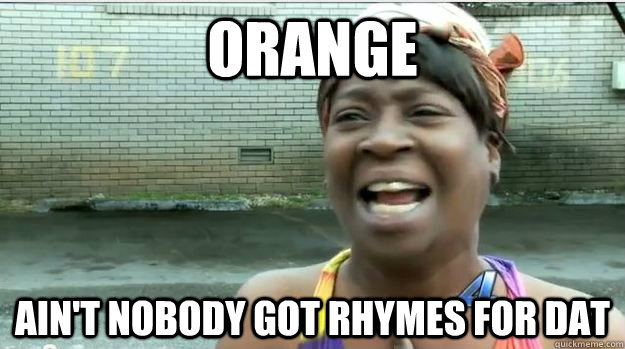 Orange AIN'T NOBODY got Rhymes for dat - AINT NO BODY GOT TIME FOR DAT - quickmeme
