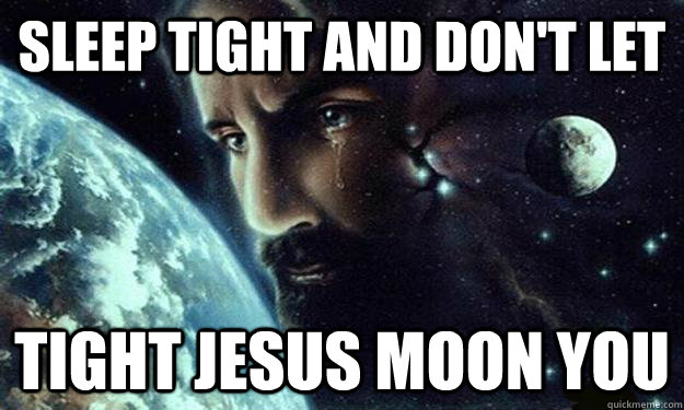 Sleep tight and don't let tight jesus moon you - CelestialJesus - quickmeme