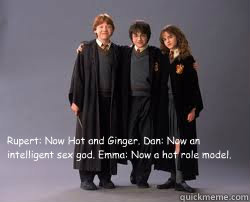 Rupert: Now Hot and Ginger. Dan: Now an intelligent sex god. Emma: Now a hot role model. - Child ...