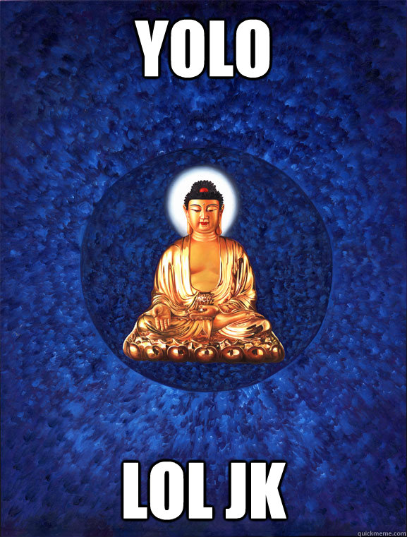 YOLO? Bitch please. - YOLO Buddha - quickmeme