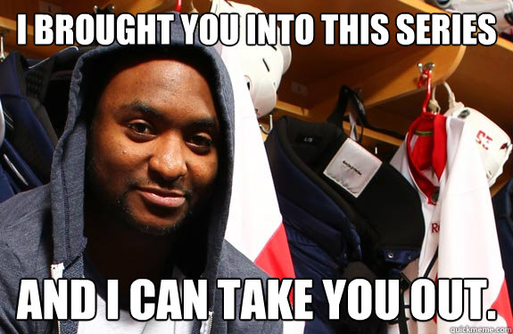 I brought you into this series and I can take you out. - ward - quickmeme