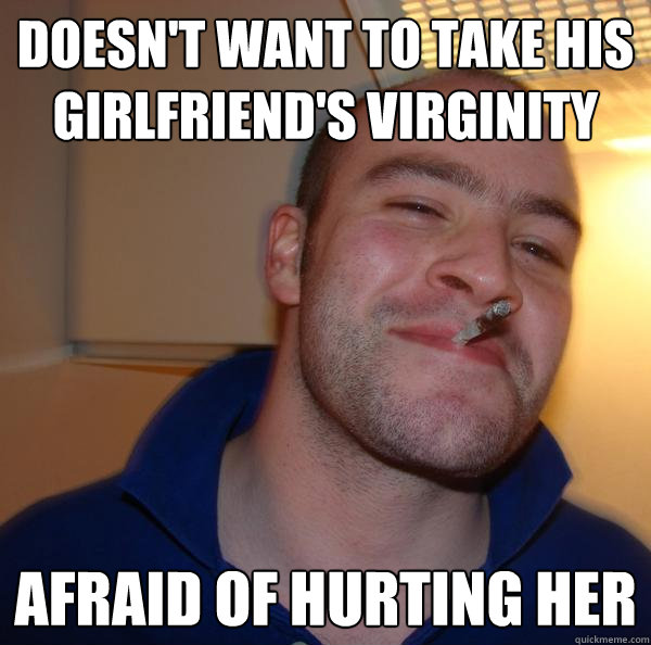 DOESN'T WANT TO TAKE HIS GIRLFRIEND'S VIRGINITY AFRAID OF HURTING HER - Misc - quickmeme
