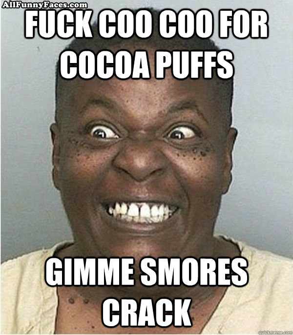 Fuck coo coo for cocoa puffs Gimme smores crack - Misc - quickmeme