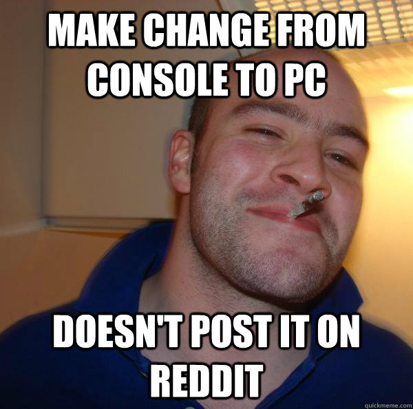 Make change from console to PC doesn't post it on reddit - Misc - quickmeme