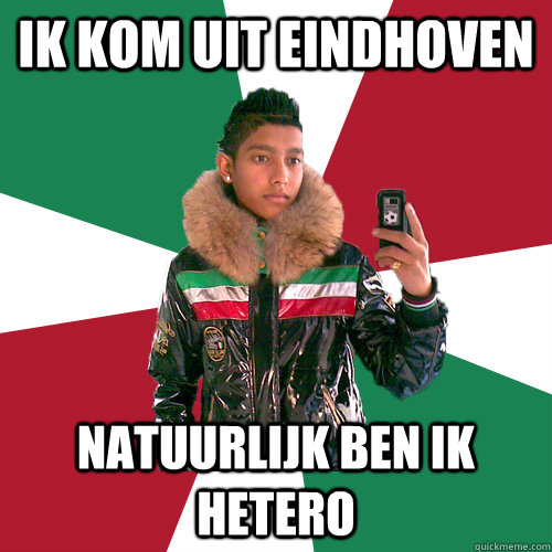 ik kom uit eindhoven natuurlijk ben ik hetero - Nickelsontuig - quickmeme