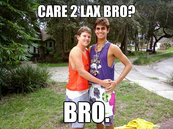 Care 2 lax bro? Bro. - Misc - quickmeme