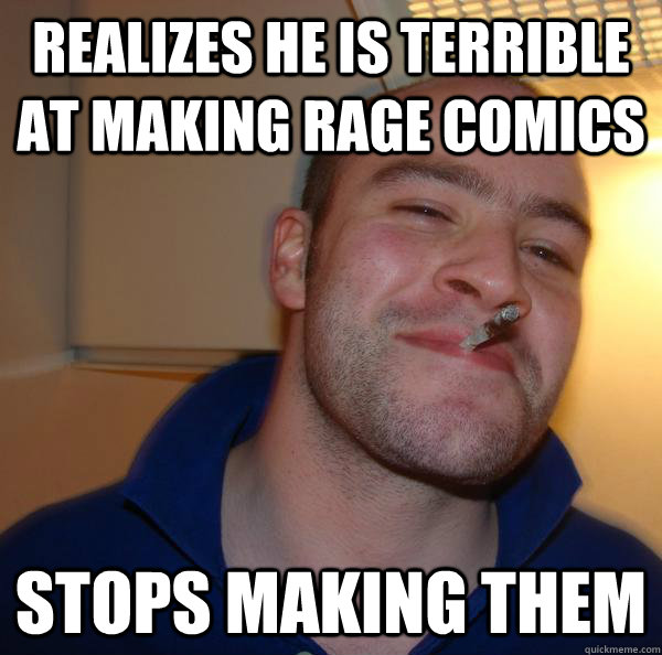 Realizes he is terrible at making rage comics stops making them - Misc - quickmeme