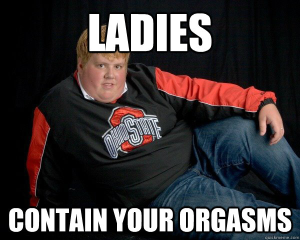 Ladies Contain Your Orgasms - Misc - quickmeme