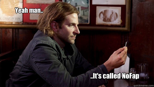 Yeah man.. ..It's called NoFap - Time to decide - quickmeme