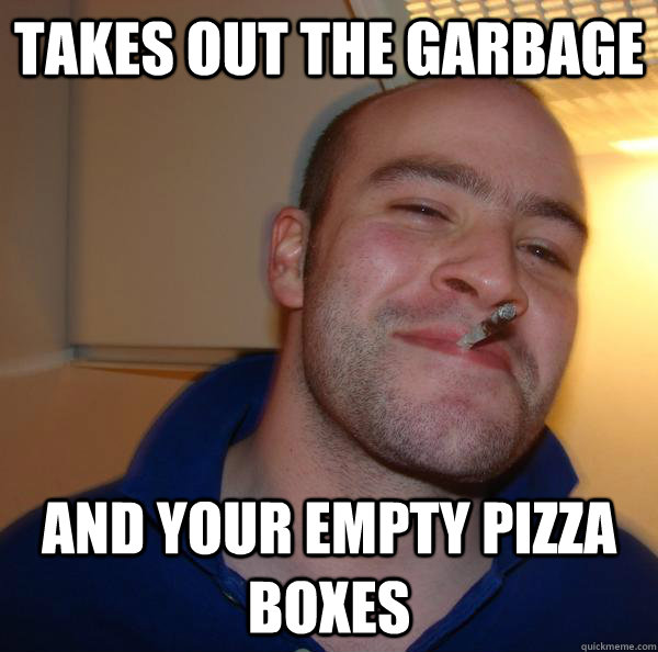 Takes out the garbage and your empty pizza boxes - Misc - quickmeme