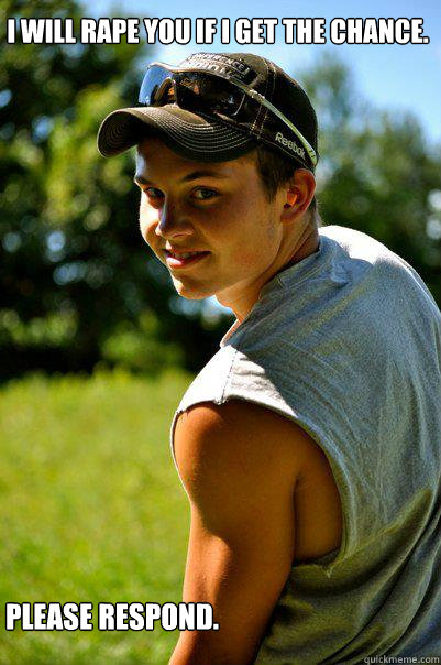 I will rape you if I get the chance. Please respond. - Misc - quickmeme