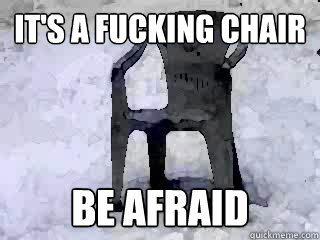 it's a fucking chair be afraid - Fucking Chair - quickmeme