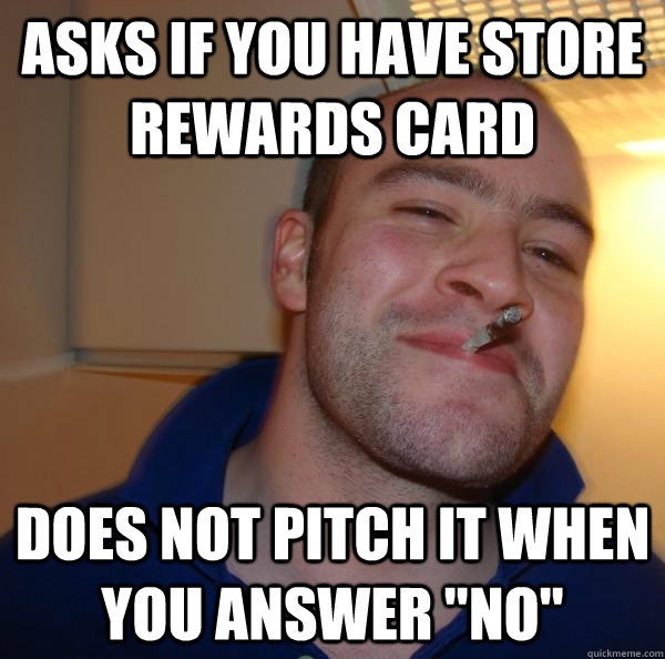 Asks if you have store rewards card Does not pitch it when you answer "no" - Misc - quickmeme
