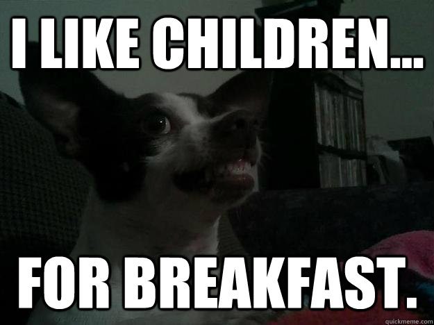 I like children... for breakfast. - Hungry Buddy - quickmeme
