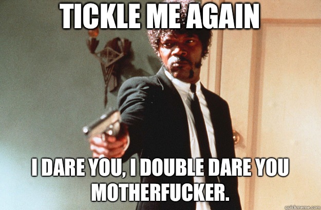 Tickle me again I dare you, I double dare you motherfucker. - pulp fiction - quickmeme