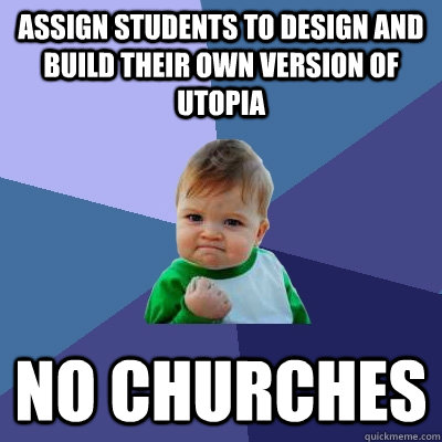 Assign students to design and build their own version of Utopia no churches - Misc - quickmeme