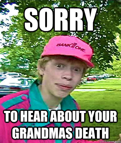Sorry to hear about your grandmas death - Bad News Blake - quickmeme