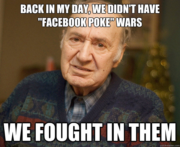 back in my day, we didn't have "Facebook poke" wars we fought in them - Misc - quickmeme
