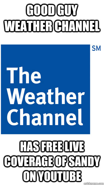 Good Guy Weather Channel Has free live coverage of Sandy on Youtube - Misc - quickmeme
