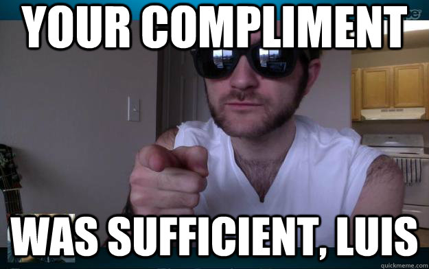 Your Compliment Was Sufficient, Luis - ECD Nate - quickmeme