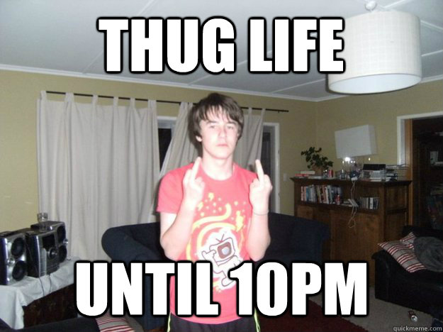 Thug Life Until 10pm - Ruckus - quickmeme