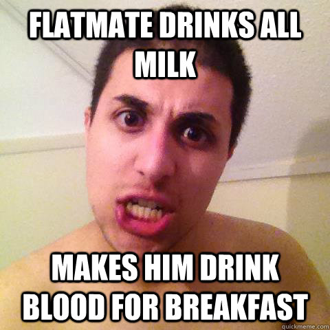 flatmate drinks all milk makes him drink blood for breakfast - violent topless lad - quickmeme