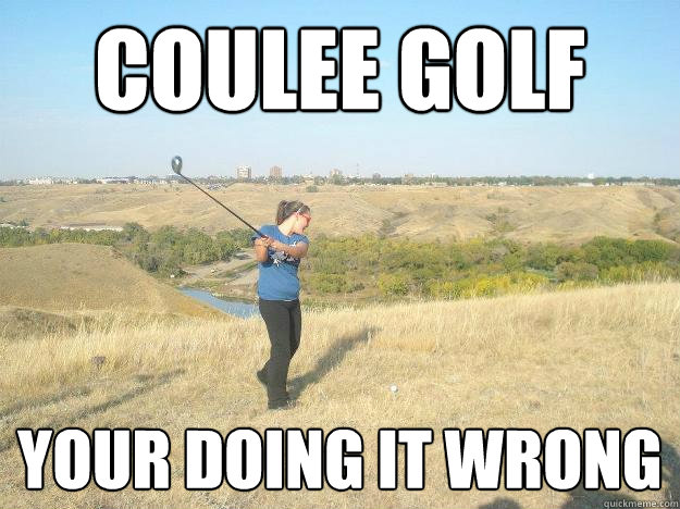coulee golf your doing it wrong - Misc - quickmeme