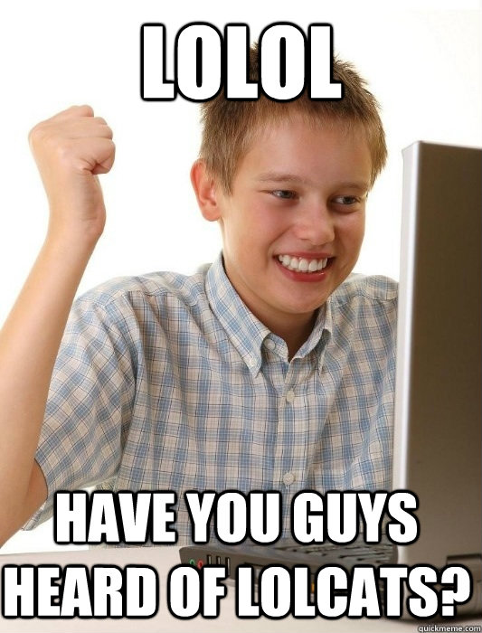 LOLOL Have you guys heard of lolcats? - First Day on the Internet Kid - quickmeme
