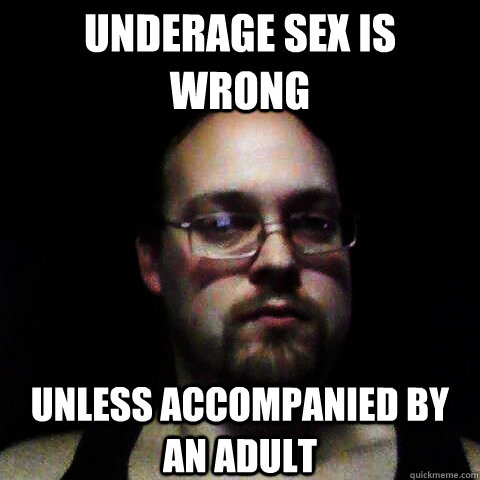 underage sex is wrong unless accompanied by an adult - Sexual Misconduct Guy - quickmeme