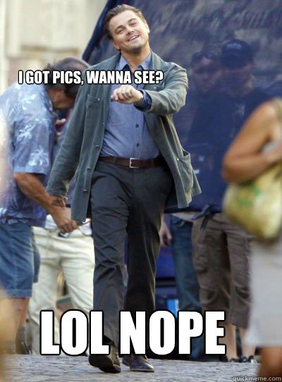 i got pics, wanna see? LOL NOPE - Leonardo DiHapprio - quickmeme